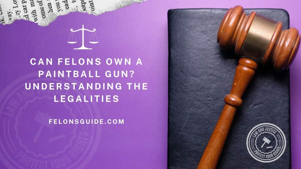 Can Felons Own a Paintball Gun? Understanding the Legalities Can Felons Own a Paintball Gun? Understanding the Legalities